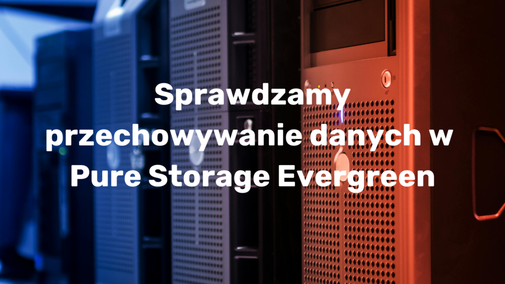 Sprawdzamy przechowywanie danych w Pure Storage Evergreen - evoila Poland