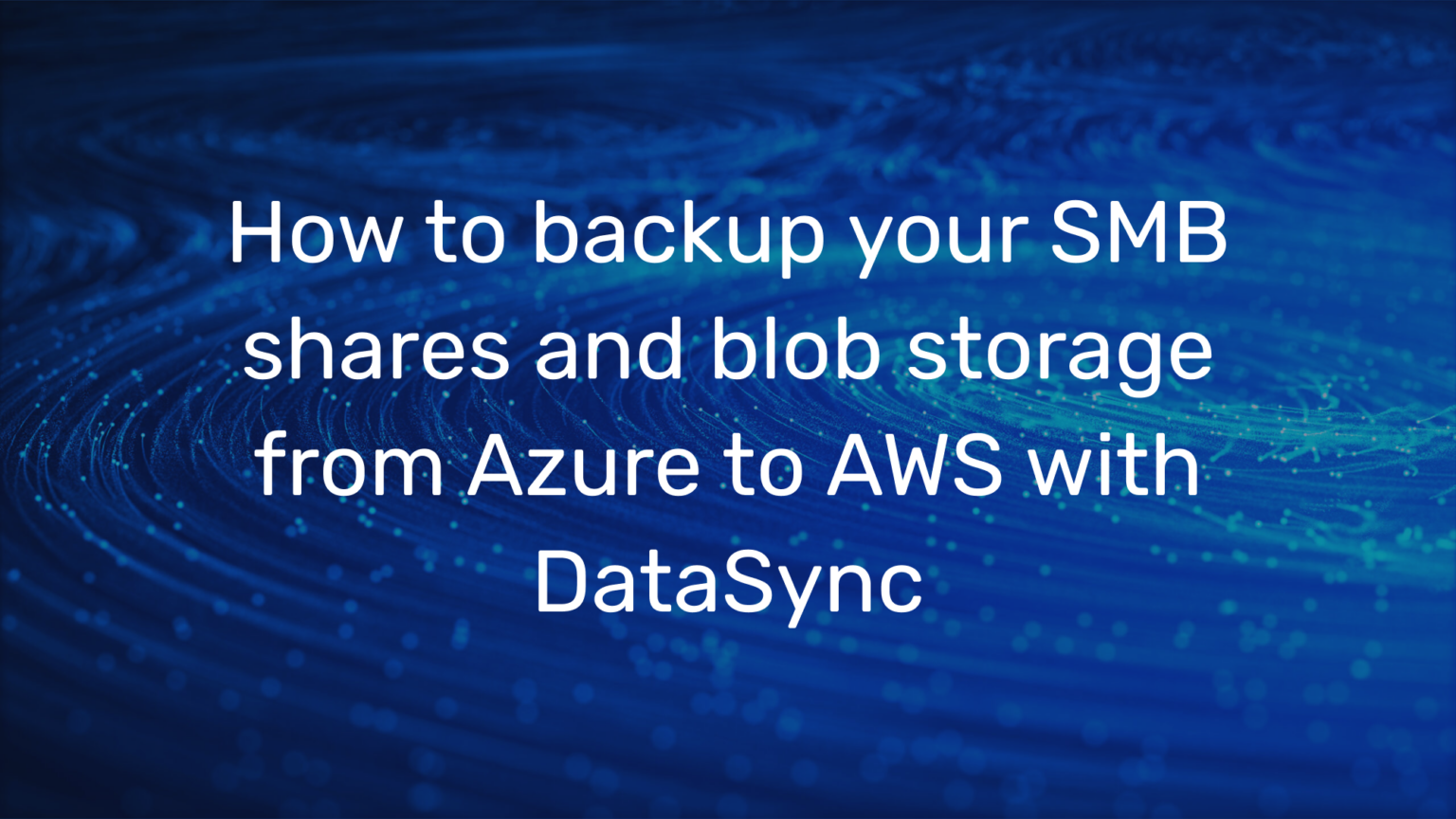 How to backup your SMB shares and blob storage from Azure to AWS with DataSync - evoila GmbH