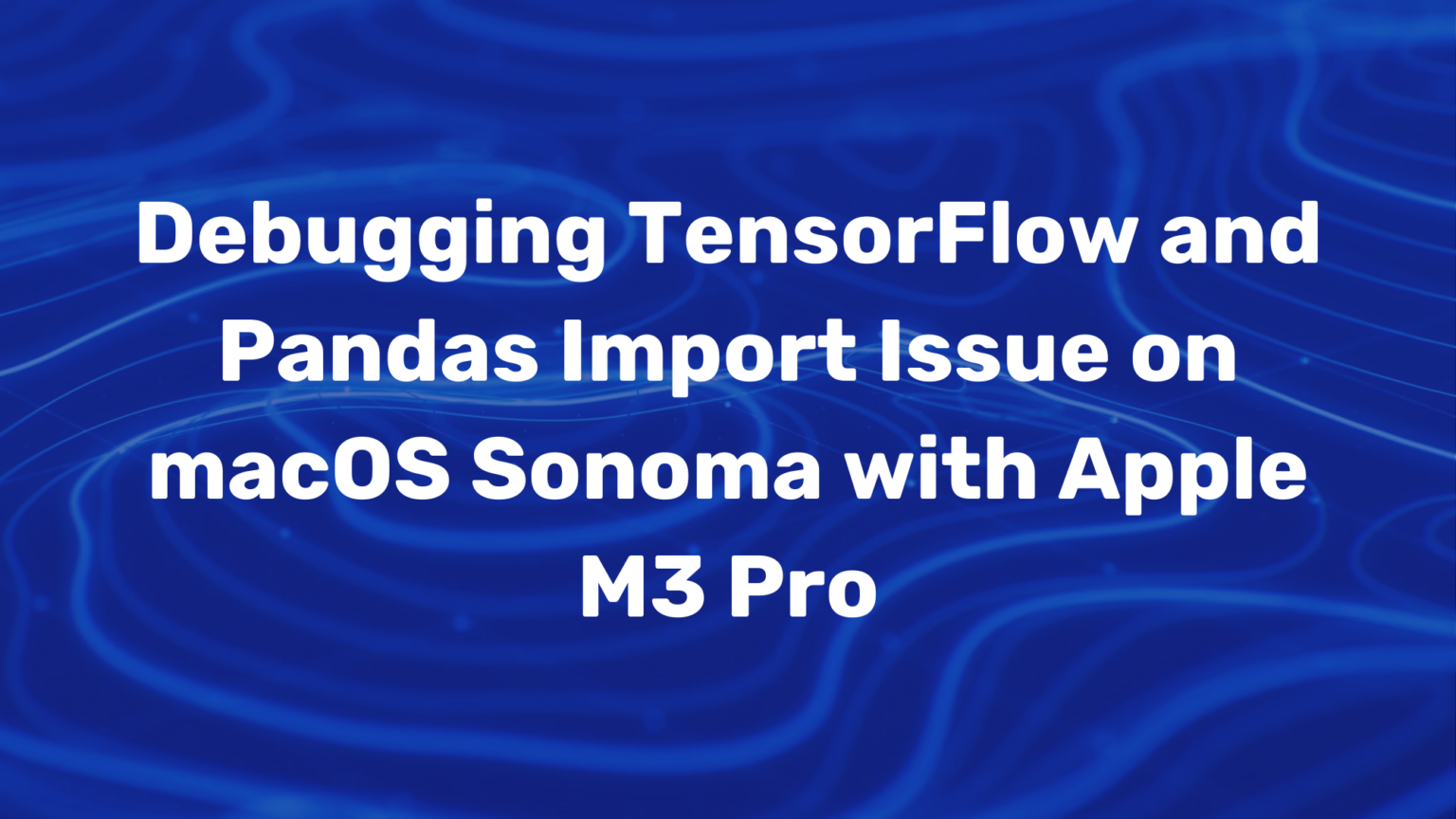 Debugging TensorFlow and Pandas Import Issue on macOS Sonoma with Apple M3 Pro - evoila GmbH